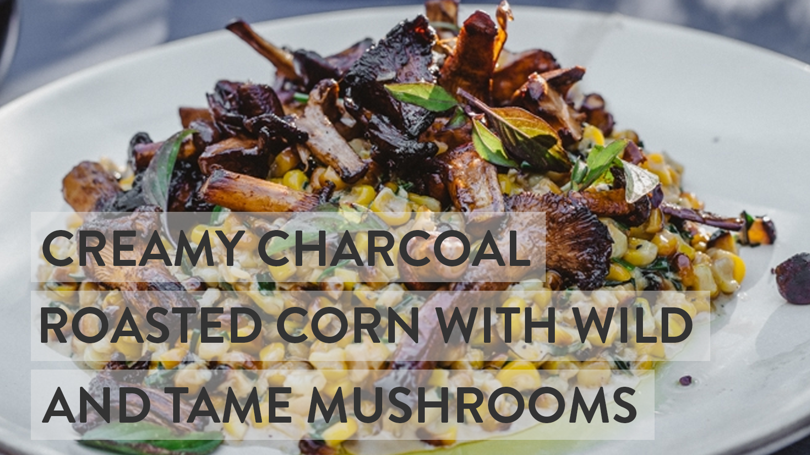 Creamy Roasted Corn & Mushrooms | Grilled Corn | Cobram Estate EVOO ...